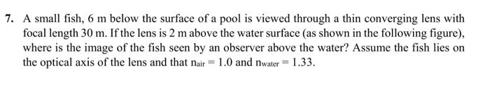 Solved 7. A small fish, 6 m below the surface of a pool is | Chegg.com