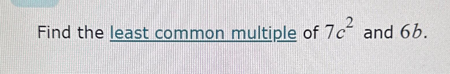 Solved Find the least common multiple of 7c2 ﻿and 6b. | Chegg.com