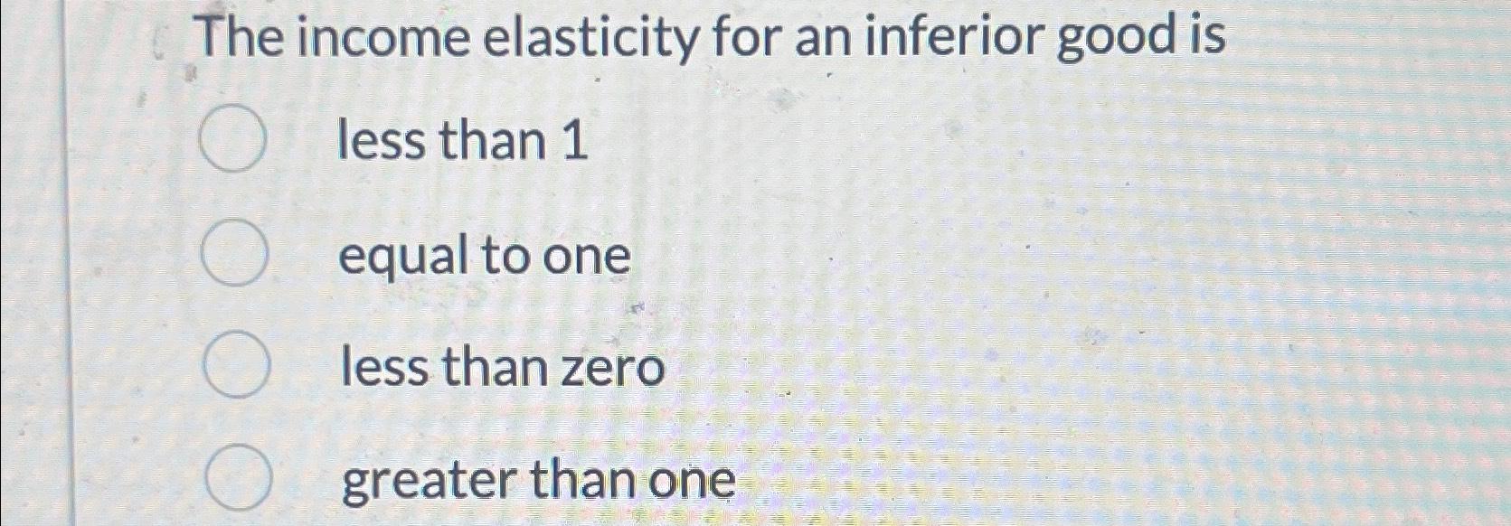 Solved The income elasticity for an inferior good isless | Chegg.com