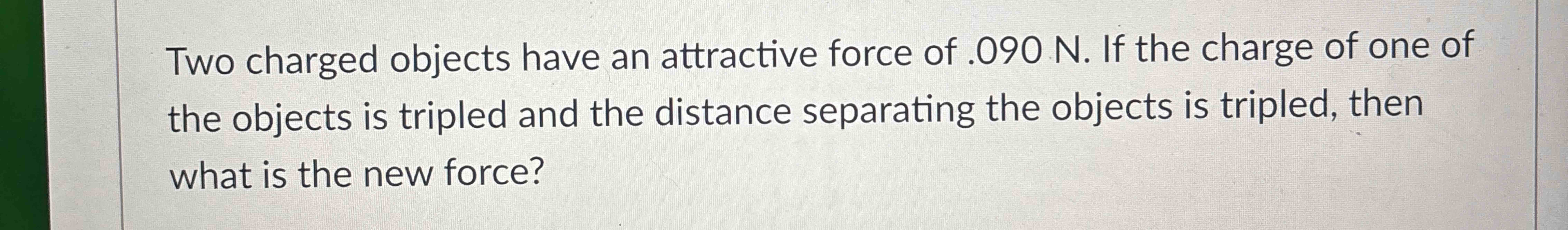 Solved Two charged objects have an attractive force of .090 | Chegg.com