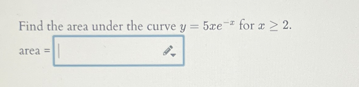Solved Find the area under the curve y=5xe-x ﻿for x≥2. ﻿area | Chegg.com