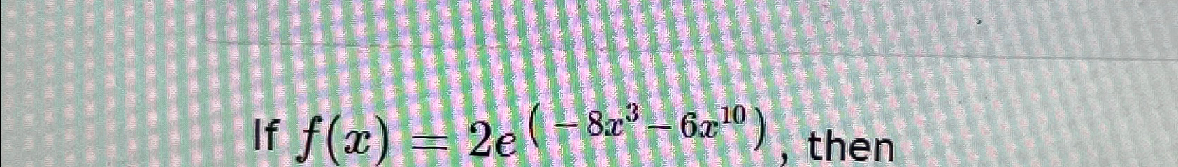 Solved If f(x)=2e(-8x3-6x10), ﻿then | Chegg.com