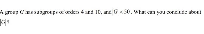 Solved group G has subgroups of orders 4 and 10 , and | Chegg.com