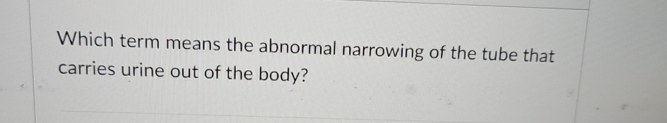 Solved Which term means the abnormal narrowing of the tube | Chegg.com