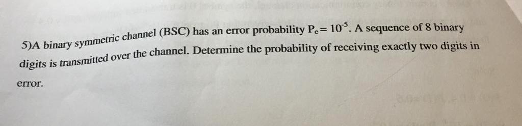 Solved 5)A binary symmetric channel (BSC) has an error | Chegg.com