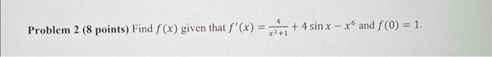 Solved Problem 2 (8 points) Find f(x) given that f'(x) = 4 | Chegg.com