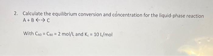 Solved 2. Calculate the equilibrium conversion and | Chegg.com