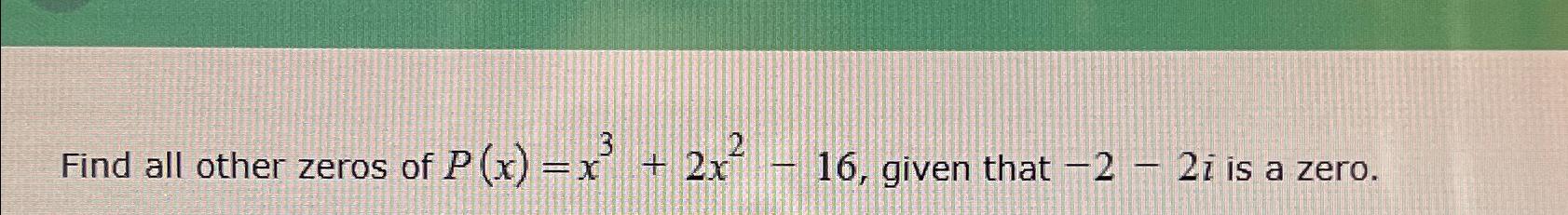 Solved Find all other zeros of P(x)=x3+2x2-16, ﻿given that | Chegg.com
