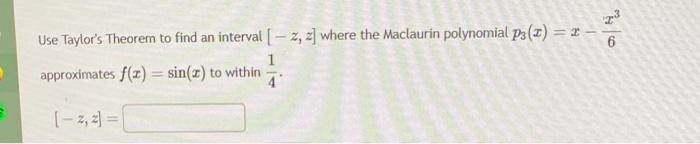 Solved Use taylors theorem to find an interval [-z,z] where | Chegg.com