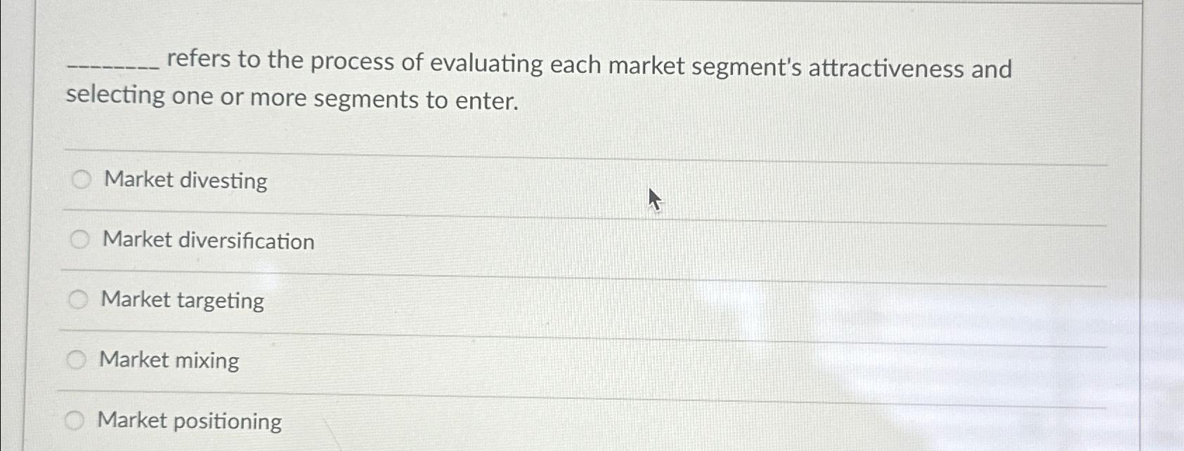 Solved refers to the process of evaluating each market | Chegg.com