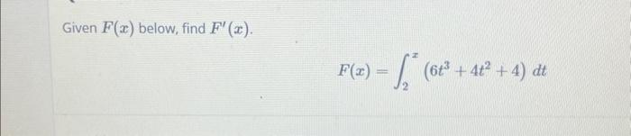 Solved Given F(x) below, find F′(x). F(x)=∫2x(6t3+4t2+4)dt | Chegg.com