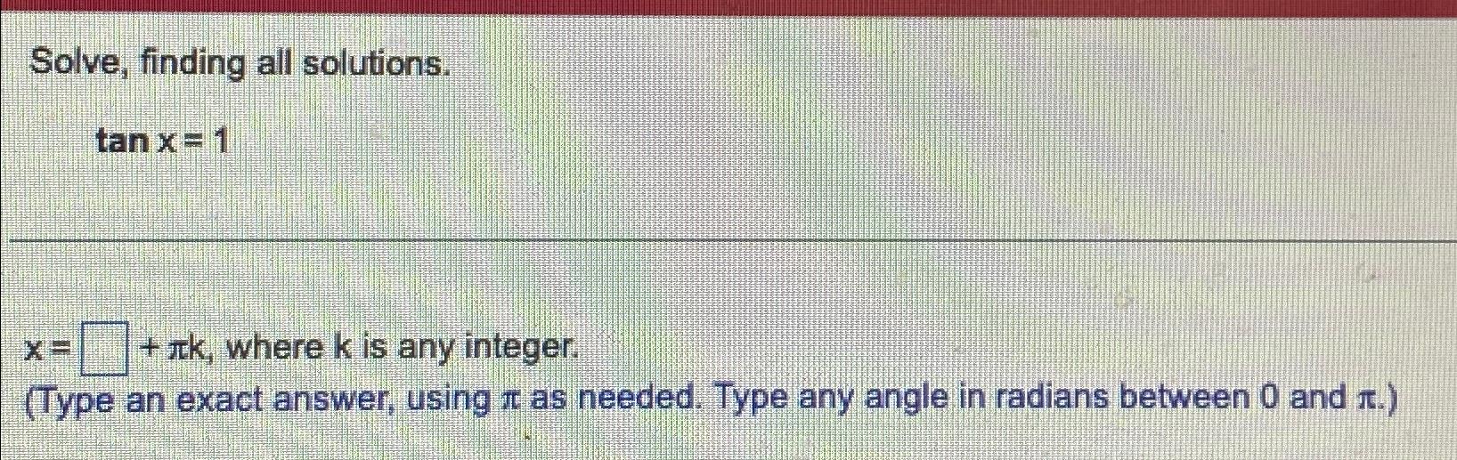 Solved Solve, finding all solutions.tanx=1x= +πk, ﻿where k | Chegg.com