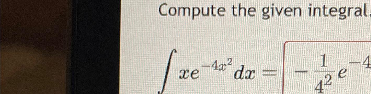Solved Compute the given integral∫﻿﻿xe-4x2dx= | Chegg.com