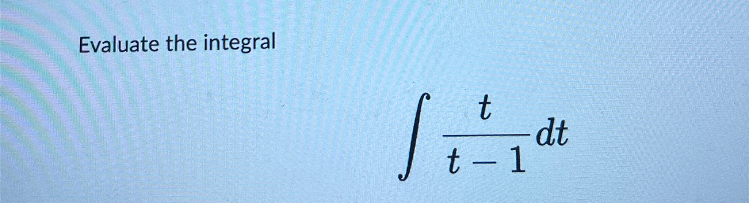 Solved Evaluate the integral And show work ∫﻿﻿tt-1dt | Chegg.com