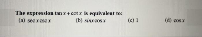 Solved The expression tan x+cot x is equivalent to: (a) sec | Chegg.com