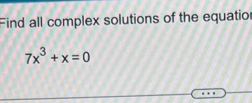 Solved Find all complex solutions of the equatio7x3+x=0 | Chegg.com