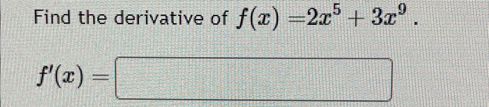 Solved Find the derivative of f(x)=2x5+3x9.f'(x)= | Chegg.com
