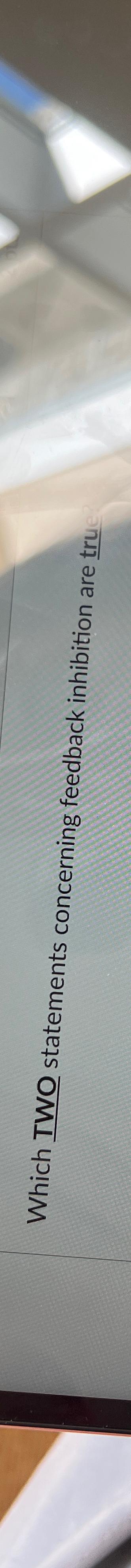 Solved Which TWO statements concerning feedback inhibition | Chegg.com