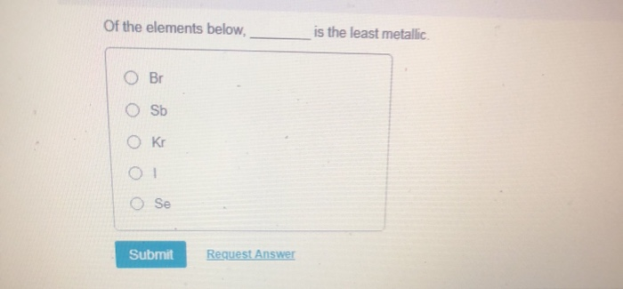 Solved Of the elements below, is the least metallic OBr O Sb | Chegg.com