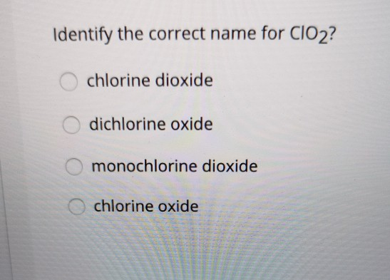 Solved Identify the correct name for ClO2? chlorine dioxide | Chegg.com