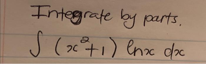 Solved Integrate by parts. ∫(x2+1)lnxdx | Chegg.com