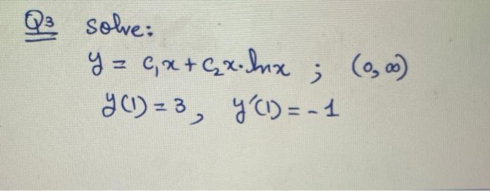 Solved Q3 solve: y=c1x+c2x⋅lnx;(0,∞)y(1)=3,y′(1)=−1 | Chegg.com