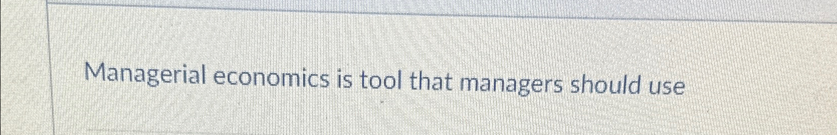 Solved Managerial economics is tool that managers should use | Chegg.com