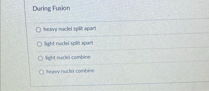 Solved During Fusion O heavy nuclei split apart O light | Chegg.com