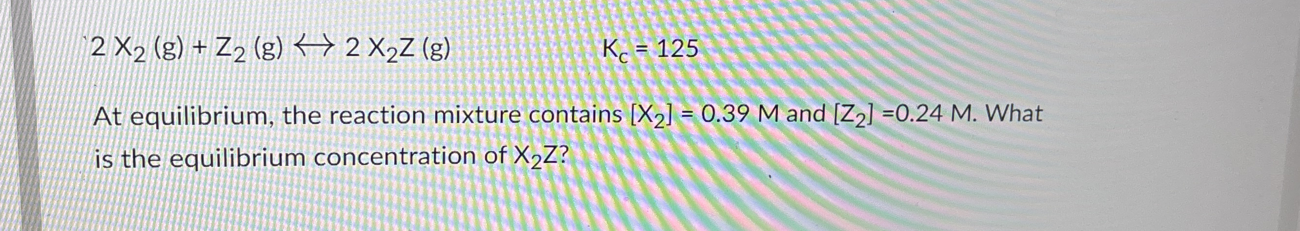 Solved 2x2(g)+Z2(g)harr2x2Z(g)KC=125At equilibrium, the | Chegg.com