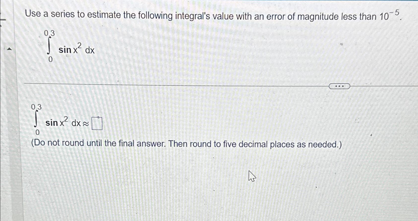 Solved Use a series to estimate the following integral's | Chegg.com