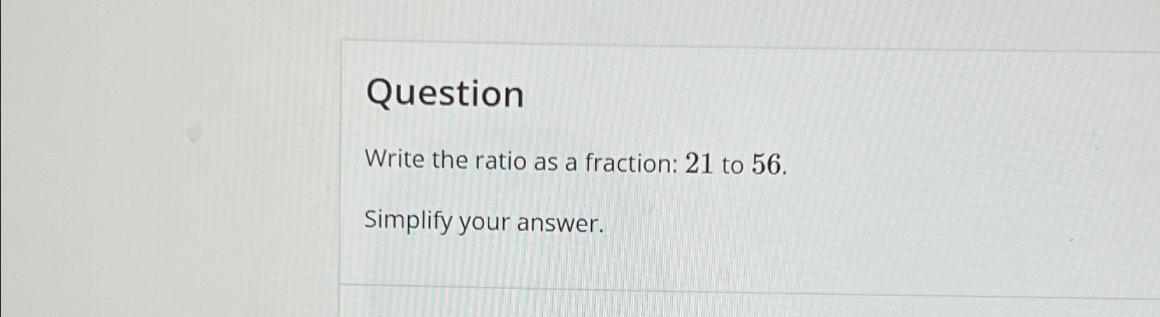 Solved QuestionWrite the ratio as a fraction: 21 ﻿to | Chegg.com
