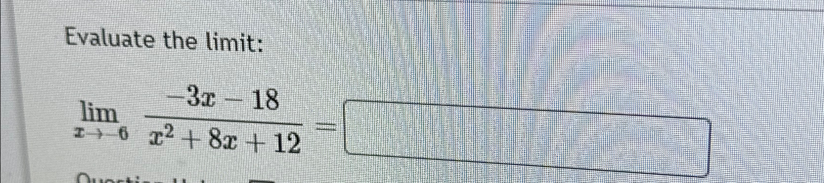 Solved Evaluate the limit:limx→-6-3x-18x2+8x+12= | Chegg.com