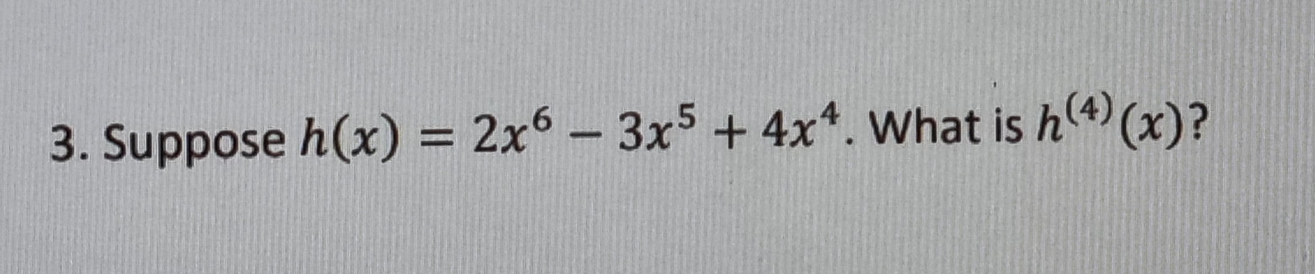 Solved Suppose h(x)=2x6-3x5+4x4. ﻿What is h(4)(x) ? | Chegg.com