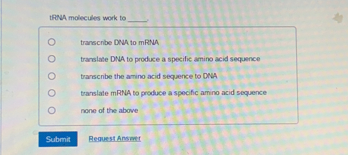 Solved tRNA molecules work totranscribe DNA to mRNAtranslate | Chegg.com