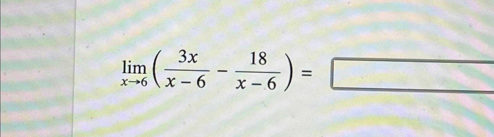 Solved limx→6(3xx-6-18x-6)= | Chegg.com
