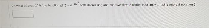 Solved On what interval(s) is the function g(x)=e−8x7 both | Chegg.com