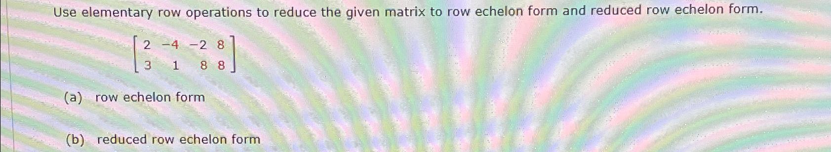 Solved Use elementary row operations to reduce the given | Chegg.com