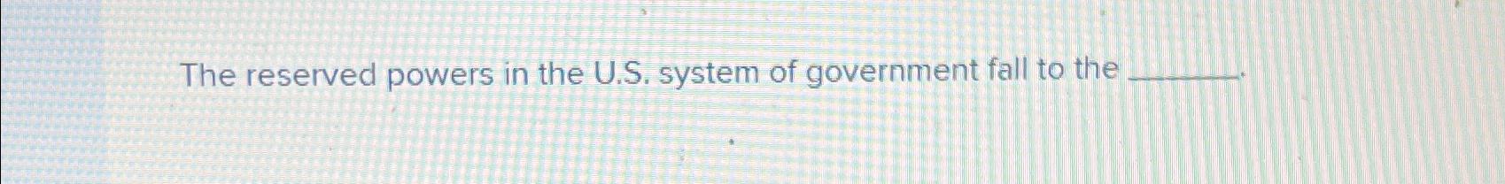 Solved The reserved powers in the U.S. ﻿system of government | Chegg.com