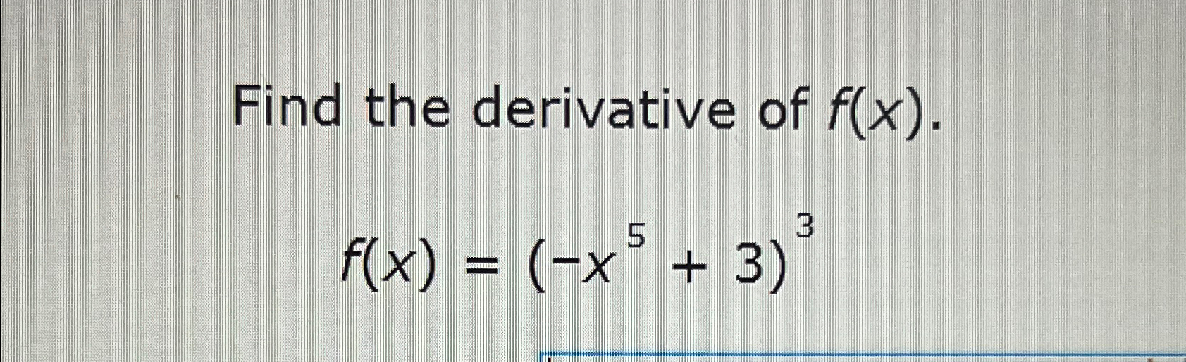 Solved Find the derivative of f(x).f(x)=(-x5+3)3 | Chegg.com