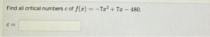 Solved Find all critical numbers c of f(x)= -7x^2 + 7x - | Chegg.com