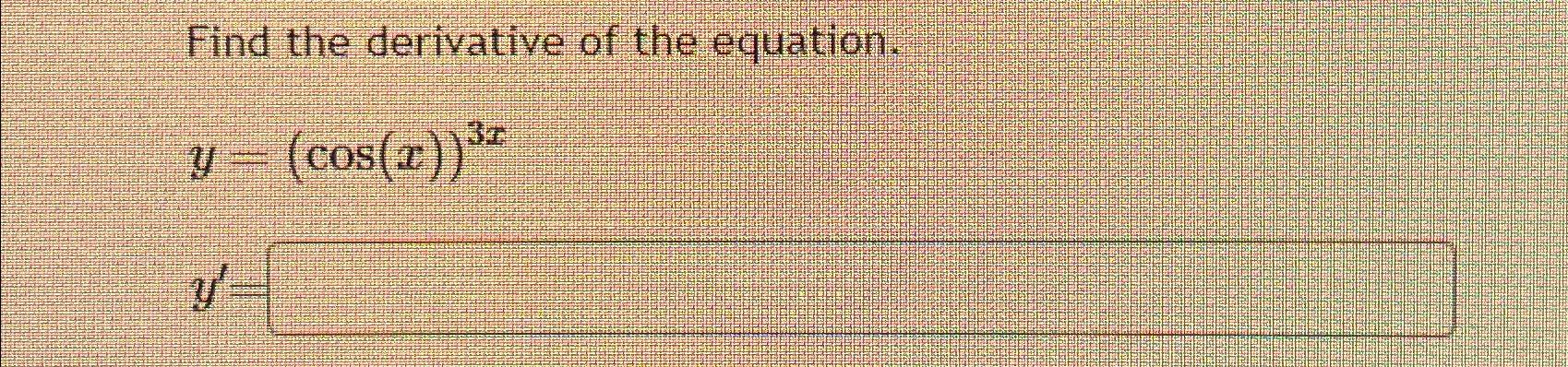 Solved Find the derivative of the equation.y=(cos(x))3xy'= | Chegg.com