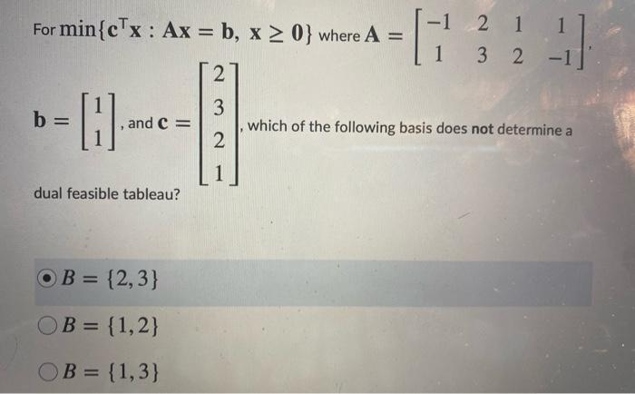 Solved For min{cTx: Ax = b, x>0} where A = = [1 2 1 1 3 2 -1 | Chegg.com