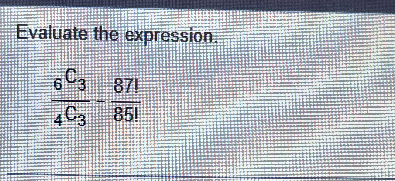 Solved Evaluate the expression.?6C3?4C3-87!85! | Chegg.com