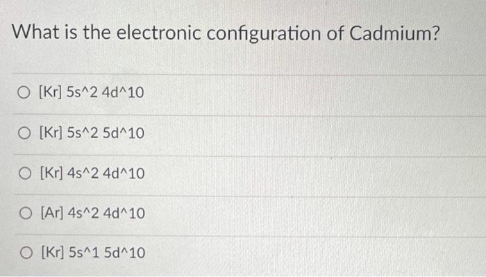 Solved What is the electronic configuration of Cadmium? O | Chegg.com