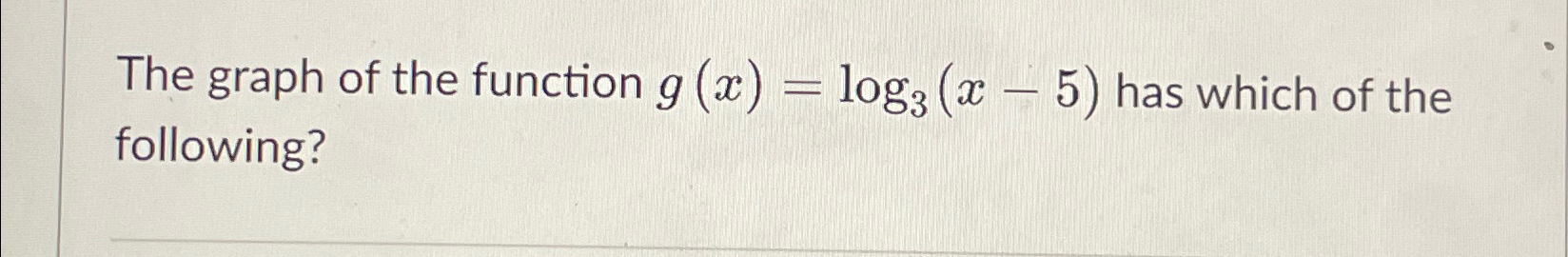 Solved The graph of the function g(x)=log3(x-5) ﻿has which | Chegg.com