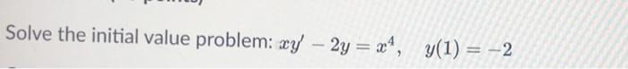 Solved Solve the initial value problem: xy – 2y = x^, y(1) = | Chegg.com