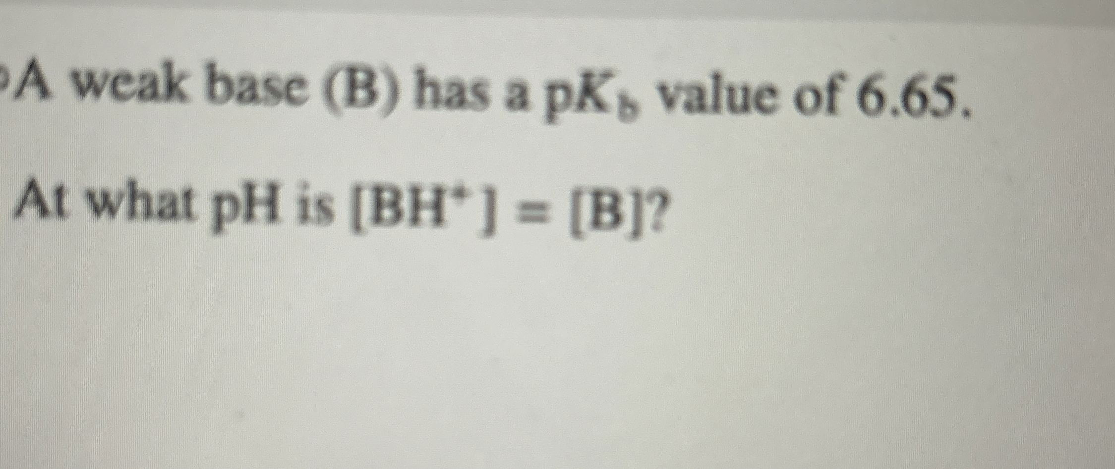 Solved A weak base (B) ﻿has a pKb ﻿value of 6.65At what pH | Chegg.com