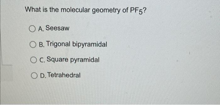 Solved What is the molecular geometry of PF5? O A. Seesaw O | Chegg.com