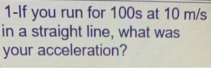 Solved 1-If you run for 100s at 10 m/s in a straight line, | Chegg.com