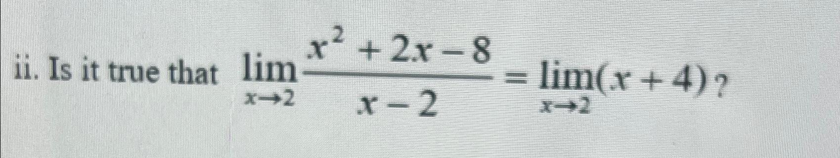 Solved ii. ﻿Is it true that limx→2x2+2x-8x-2=limx→2(x+4) ? | Chegg.com